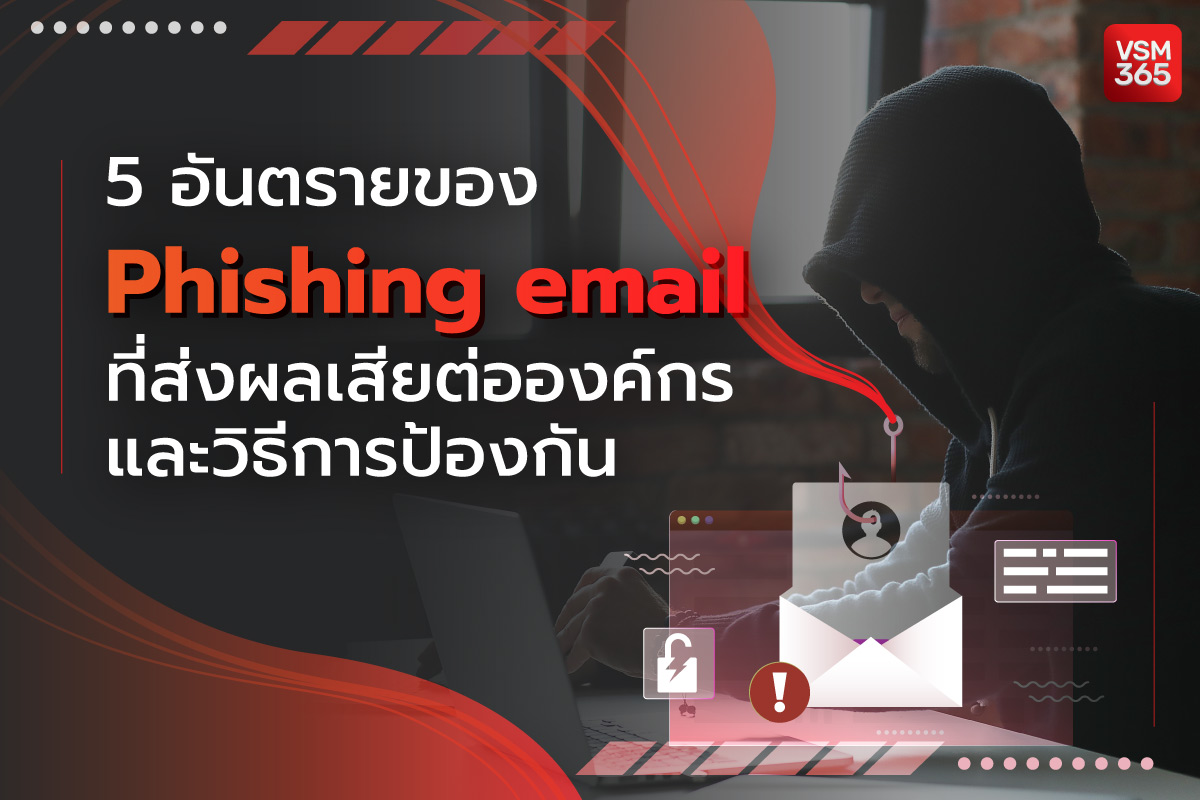 5 อันตรายของ Phishing email ที่ส่งผลเสียต่อองค์กร และวิธีการป้องกัน