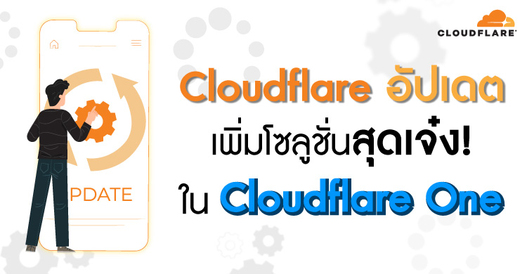 Cloudflare อัปเดต เพิ่มโซลูชั่นสุดเจ๋ง! ใน Cloudflare One